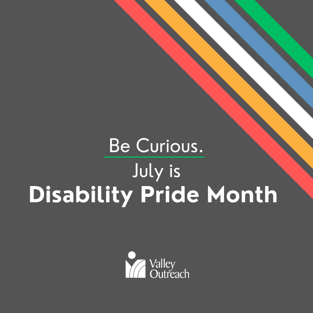 Be Curious. Disability Pride Month - Valley Outreach